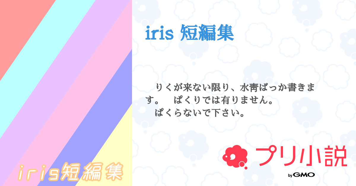 iris 短編集 - 全17話 【連載中】（ ෆ‪ෆෆ‪ ‪さんの小説） | 無料スマホ夢小説ならプリ小説 byGMO